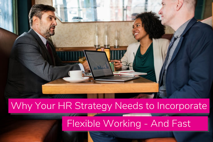 Why Your HR Strategy Needs to Incorporate Flexible Working – And Fast