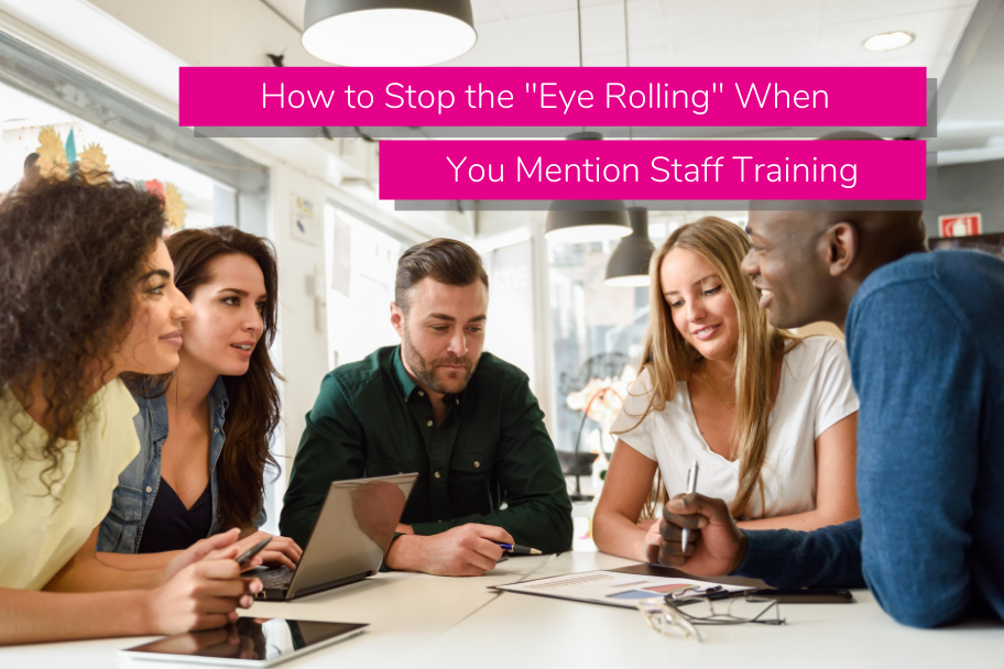 Stop the “Eye Rolling” When You Mention Staff Training
